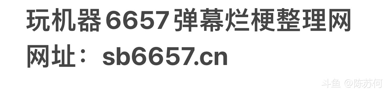 我写了个网站，把玩机器6657弹幕烂梗整理了一下_斗鱼鱼吧